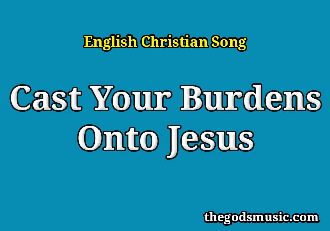 Cast Your Burdens Onto Jesus Christian Song Lyrics