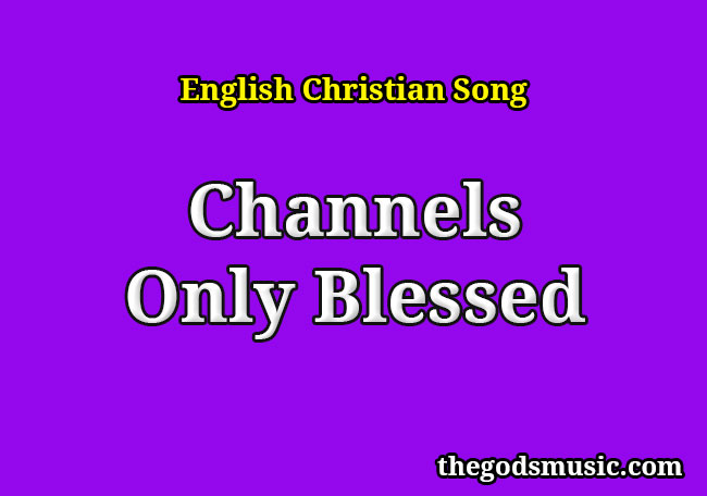 Channels Only Blessed Christian Song Lyrics