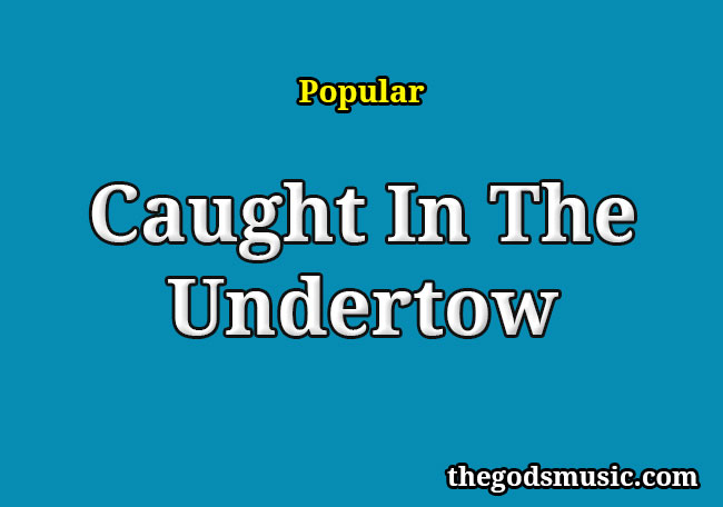 Caught In The Undertow Christian Song Lyrics