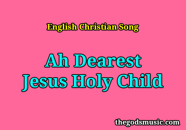 Ah Dearest Jesus Holy Child Christian Song Lyrics