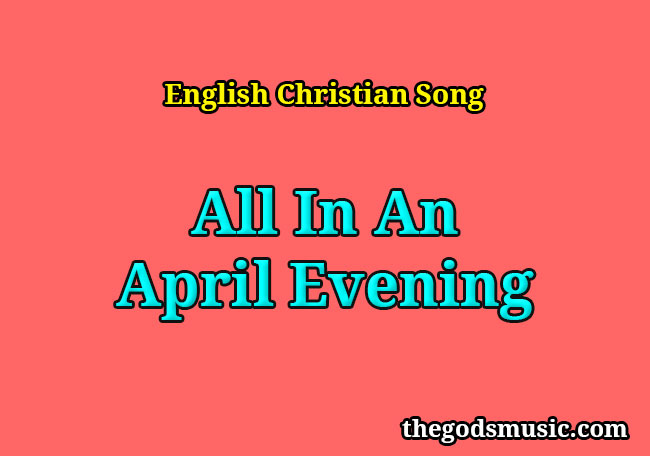 All In An April Evening Christian Song Lyrics