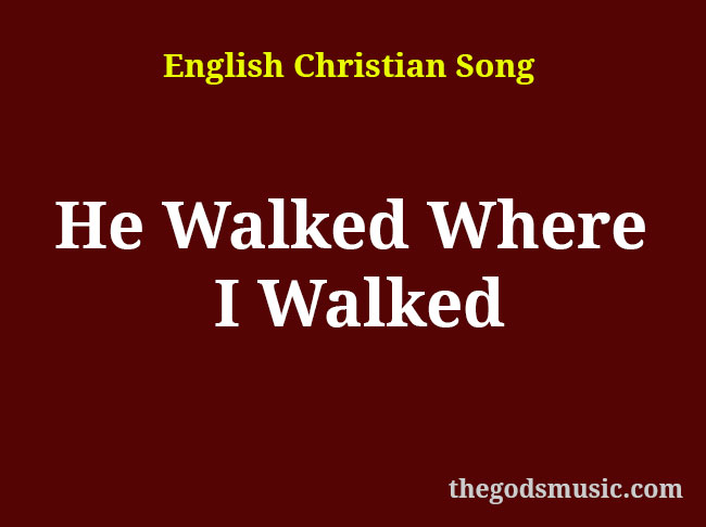 He Walked Where I Walked Christian Song Lyrics