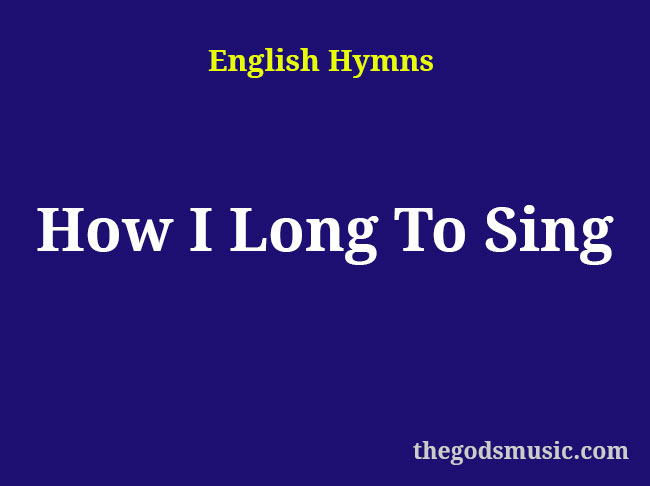 How I Long To Sing Christian Song Lyrics