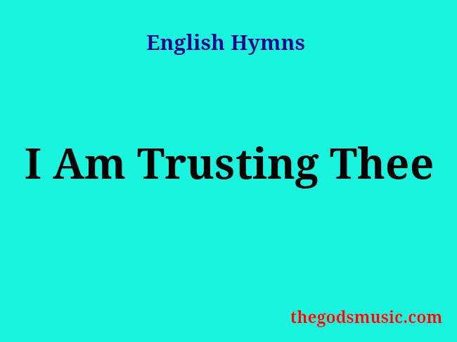 I Am Trusting Thee Christian Song Lyrics