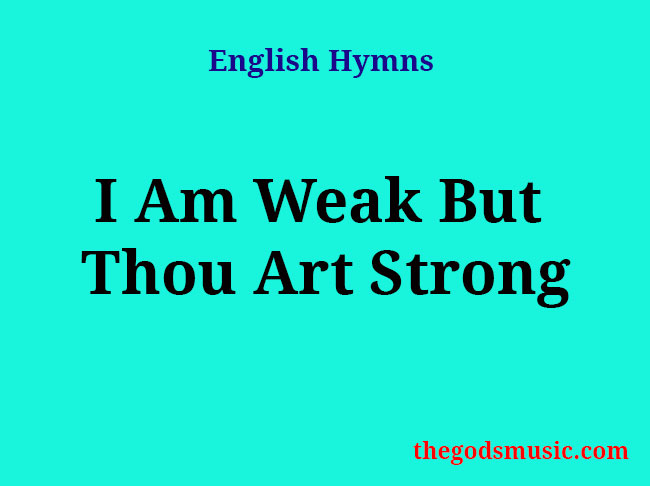 I Am Weak But Thou Art Strong Christian Song Lyrics