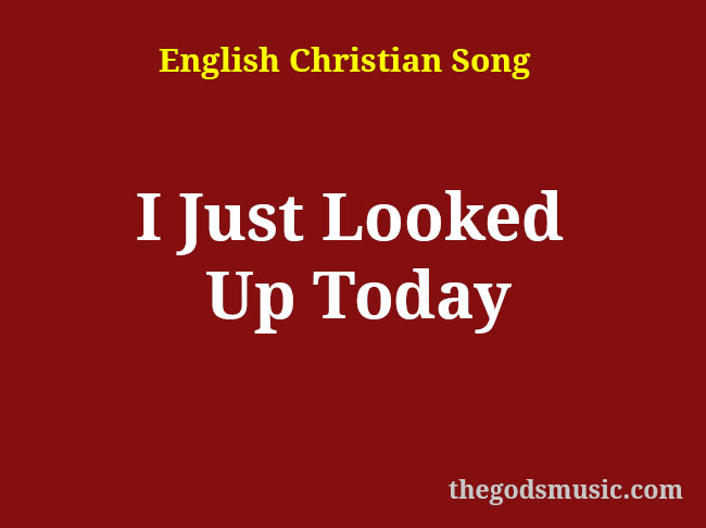 I Just Looked Up Today Christian Song Lyrics
