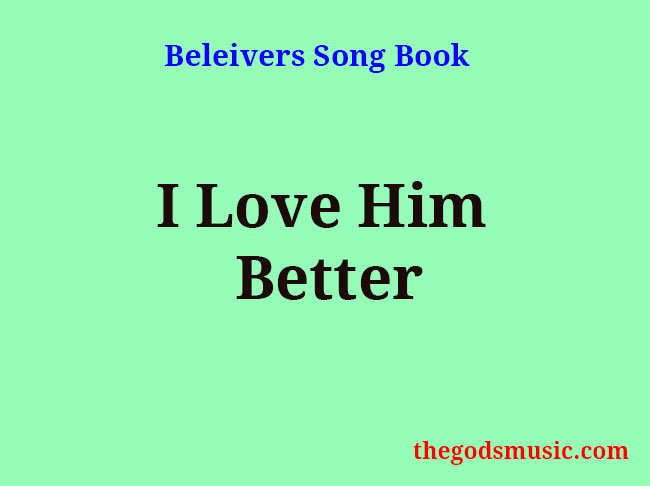 I Love Him Better Christian Song Lyrics