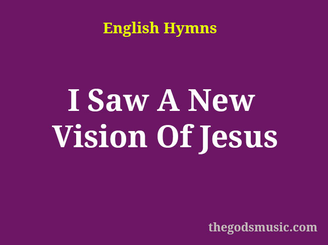 I Saw A New Vision Of Jesus Christian Song Lyrics