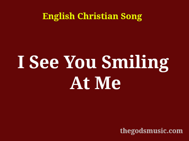 I See You Smiling At Me Christian Song Lyrics