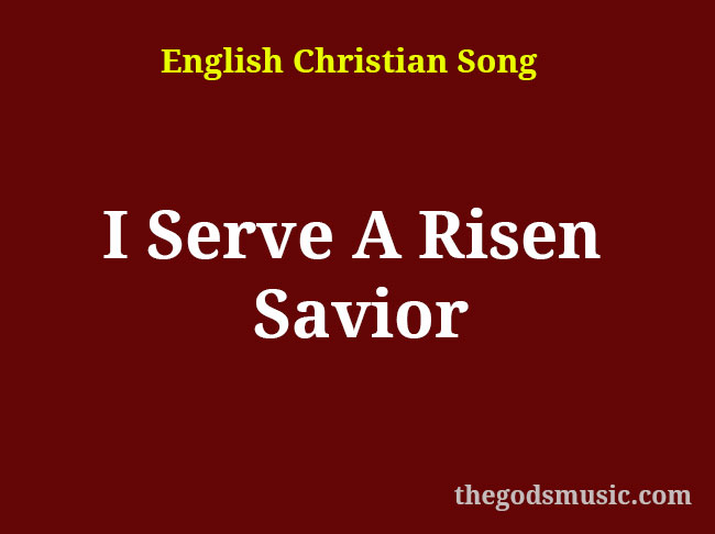 I Serve A Risen Savior Christian Song Lyrics