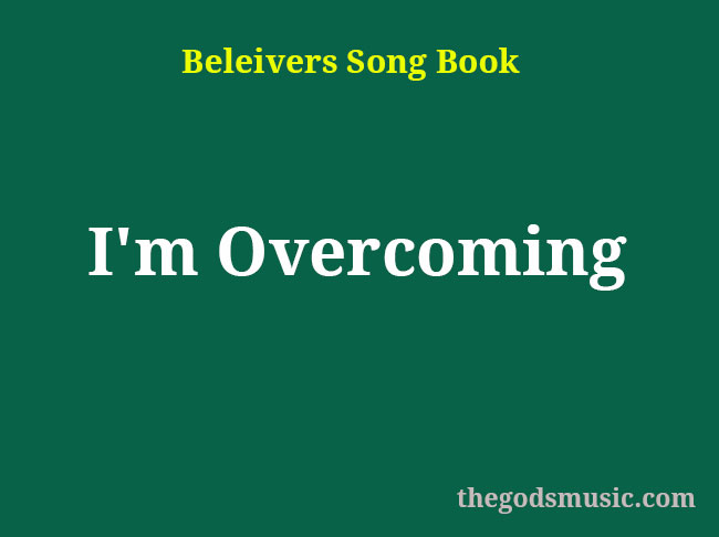 I’m Overcoming Christian Song Lyrics I’m Overcoming Christian Song Lyrics