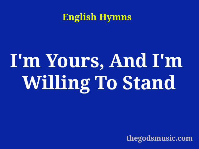 I’m Yours, And I’m Willing Christian Song Lyrics