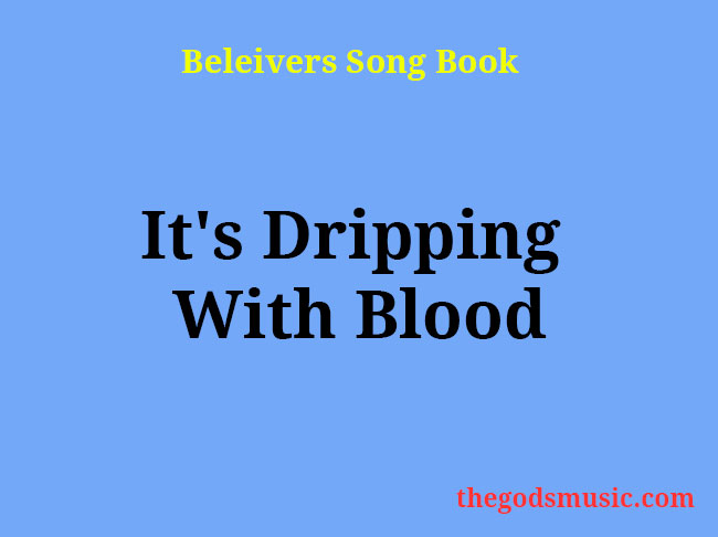 It’s Dripping With Blood Christian Song Lyrics