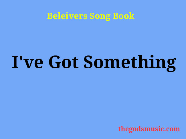 I’ve Got Something Christian Song Lyrics