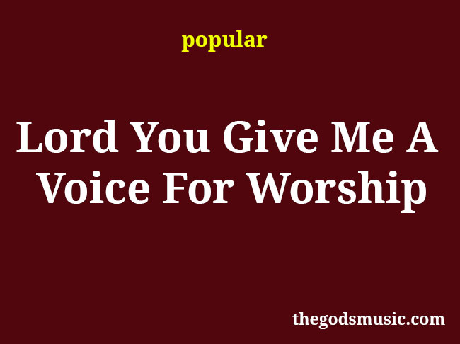 Lord You Give Me A Voice For Worship Christian Song Lyrics