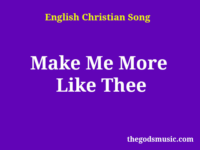 Make Me More Like Thee Christian Song Lyrics