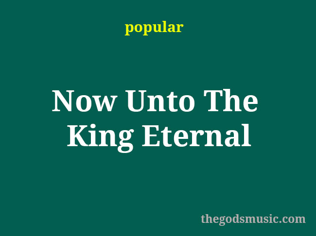 Now Unto The King Eternal Christian Song Lyrics