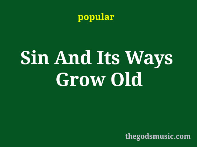 Sin And Its Ways Grow Old Christian Song Lyrics
