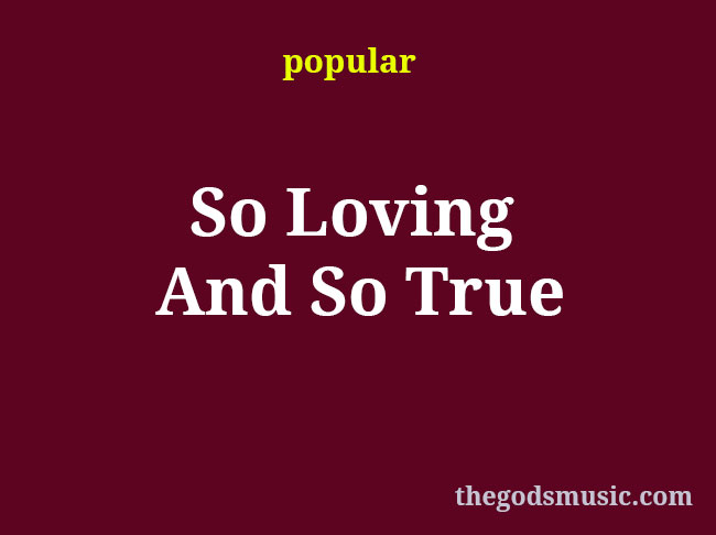 So Loving And So True Christian Song Lyrics