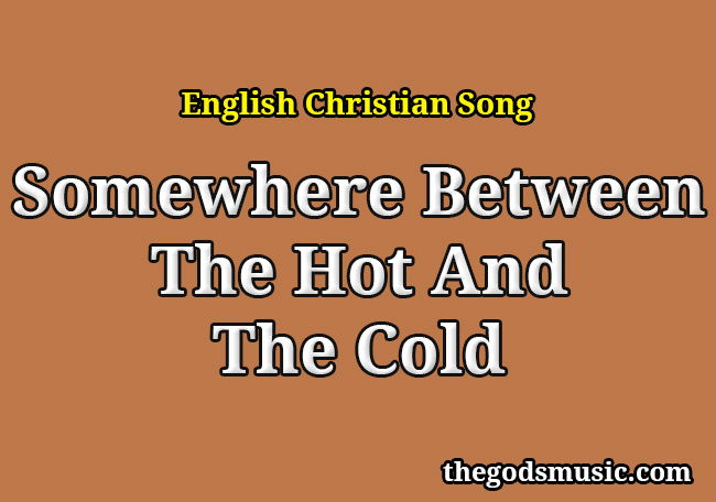 Somewhere Between The Hot And The Cold Christian Song Lyrics