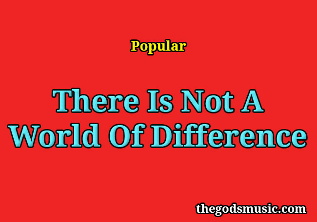 There Is Not A World Of Difference Christian Song Lyrics