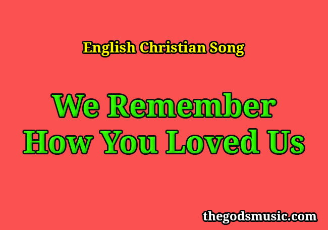 We Remember How You Loved Us Christian Song Lyrics