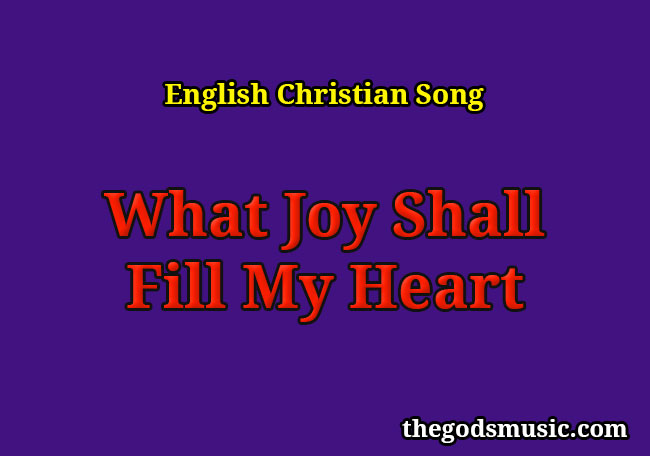 What Joy Shall Fill My Heart Christian Song Lyrics