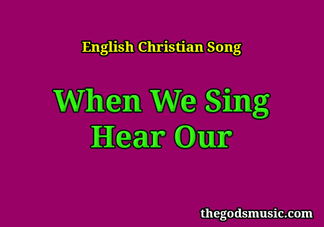 When We Sing Hear Our Christian Song Lyrics