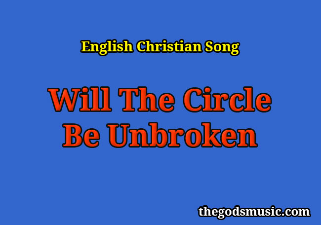 Will The Circle Be Unbroken Christian Song Lyrics