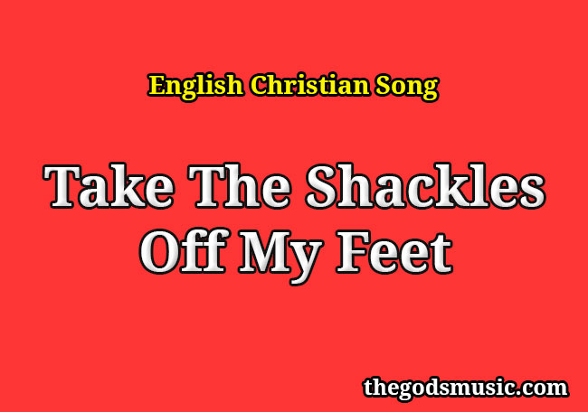 Take The Shackles Off My Feet Christian Song Lyrics