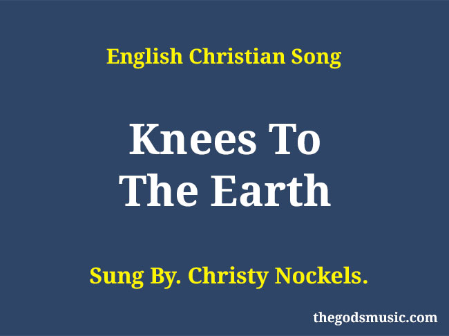 Knees To The Earth Christian Song Lyrics
